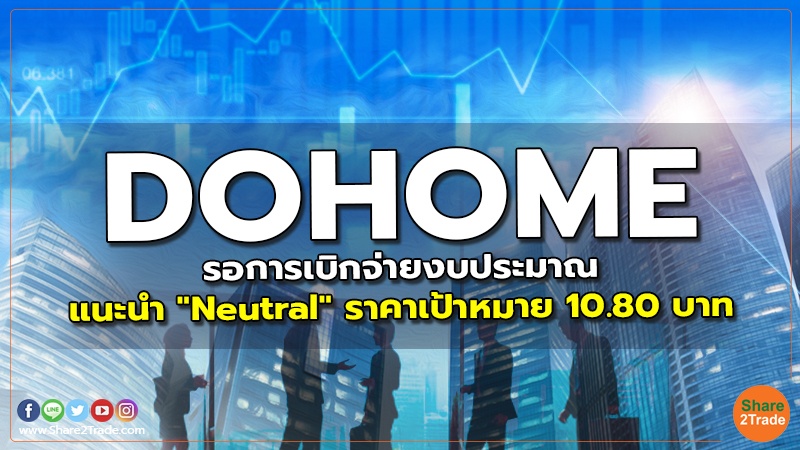 DOHOME รอการเบิกจ่ายงบประมาณ แนะนำ "Neutral" ราคาเป้าหมาย 10.80 บาท | Share2Trade